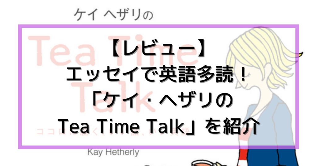 【レビュー】エッセイで英語多読！「ケイ・ヘザリのTea Time Talk」を紹介｜エイゴの森の歩き方